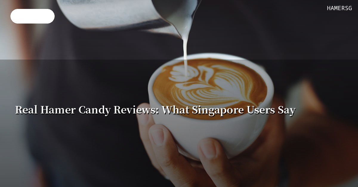 Real Hamer Candy Reviews Singapore | User Experiences & Ratings